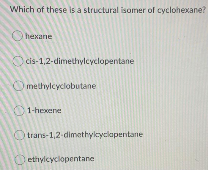 Solved Which of these is a structural isomer of cyclohexane? | Chegg.com