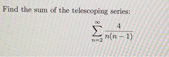 Solved Find the sum of the telescoping series: 4 Σ η(η – 1) | Chegg.com