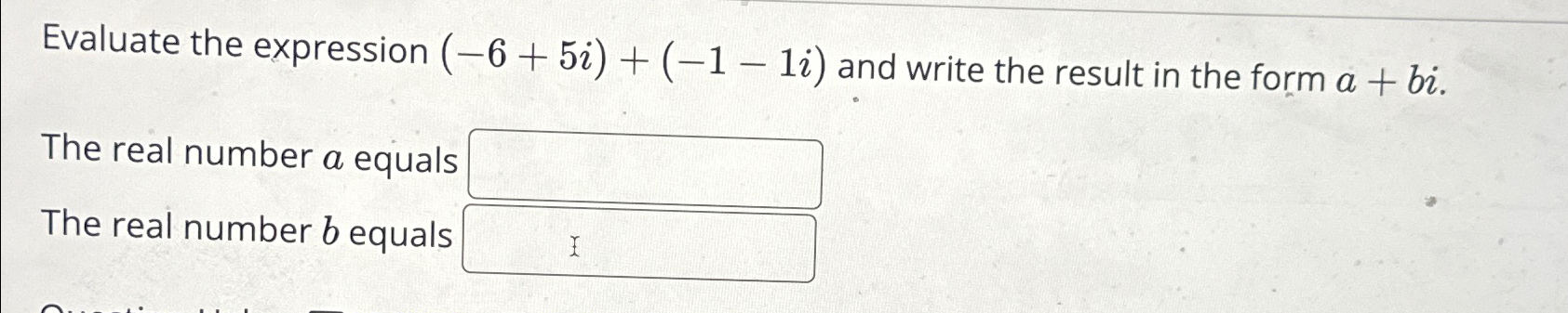 Solved Evaluate the expression (-6+5i)+(-1-1i) ﻿and write | Chegg.com