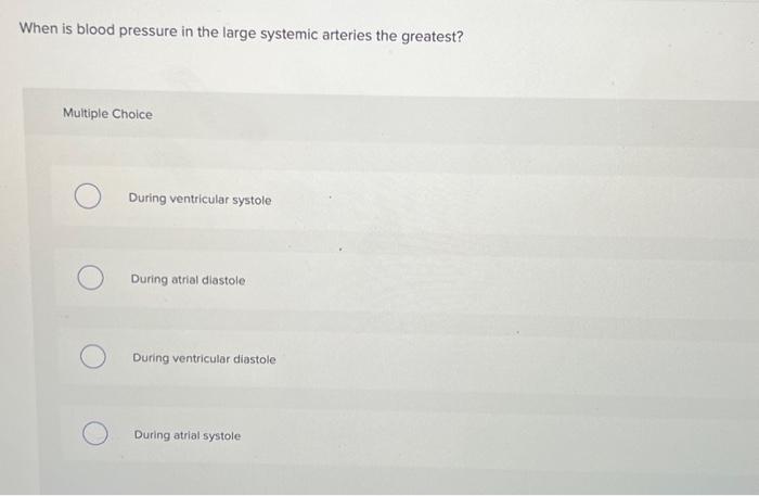 Solved When is blood pressure in the large systemic arteries | Chegg.com