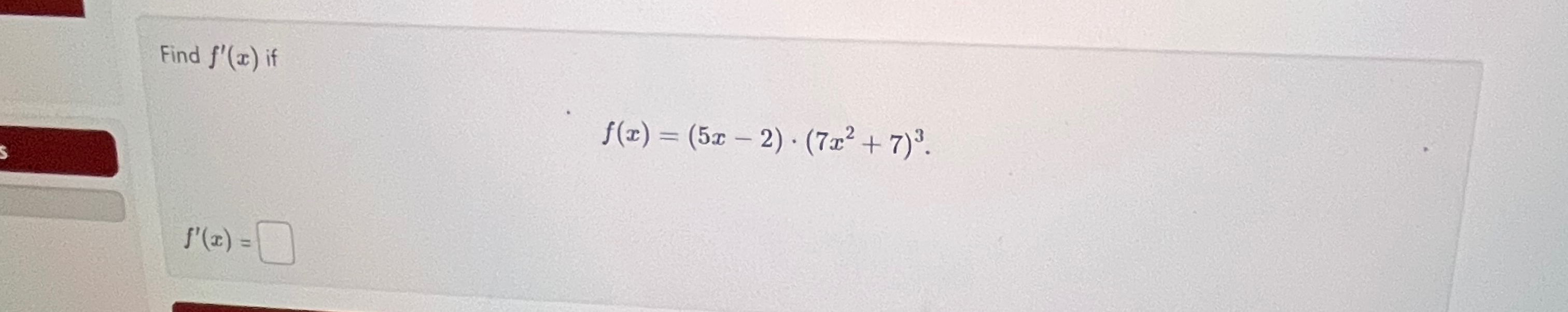 Solved Find f'(x) ﻿iff(x)=(5x-2)*(7x2+7)3f'(x)= | Chegg.com