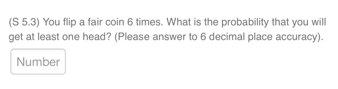 Solved (S 5.3) ﻿You flip a fair coin 6 ﻿times. What is the | Chegg.com