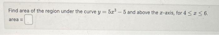 Solved Find area of the region under the curve y=5x3−5 and | Chegg.com