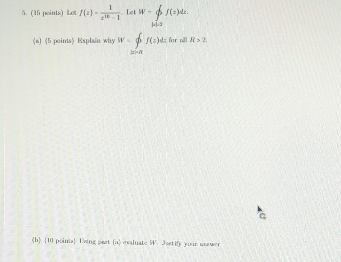 Solved 5. (15 points) Let f(z)=z10−11. Let. W=∮∣z∣=2f(z)dz. | Chegg.com
