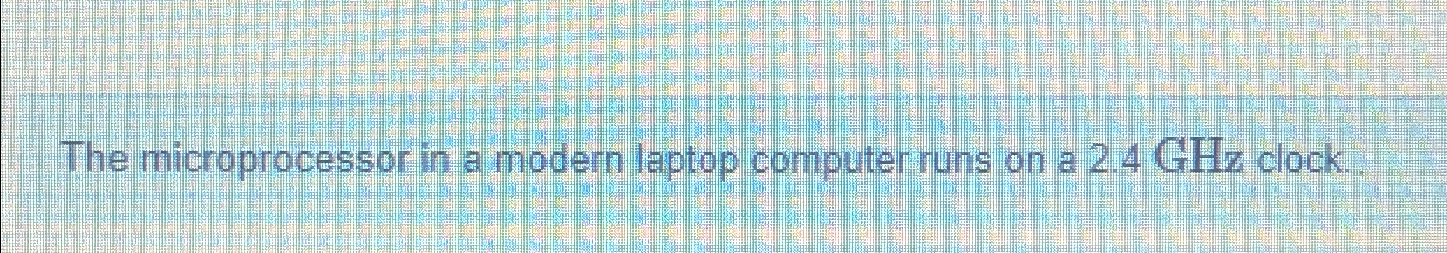 Solved The microprocessor in a modern laptop computer runs | Chegg.com
