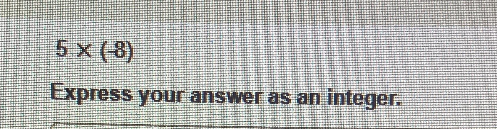 Solved 5×(-8)Express your answer as an integer. | Chegg.com
