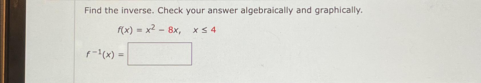 Solved Find the inverse. Check your answer algebraically and | Chegg.com