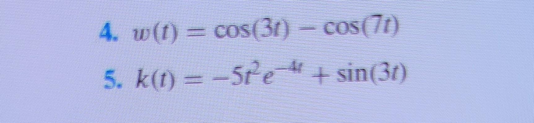 Solved w(t)=cos(3t)−cos(7t) 5. k(t)=−5t2e−4t+sin(3t) | Chegg.com