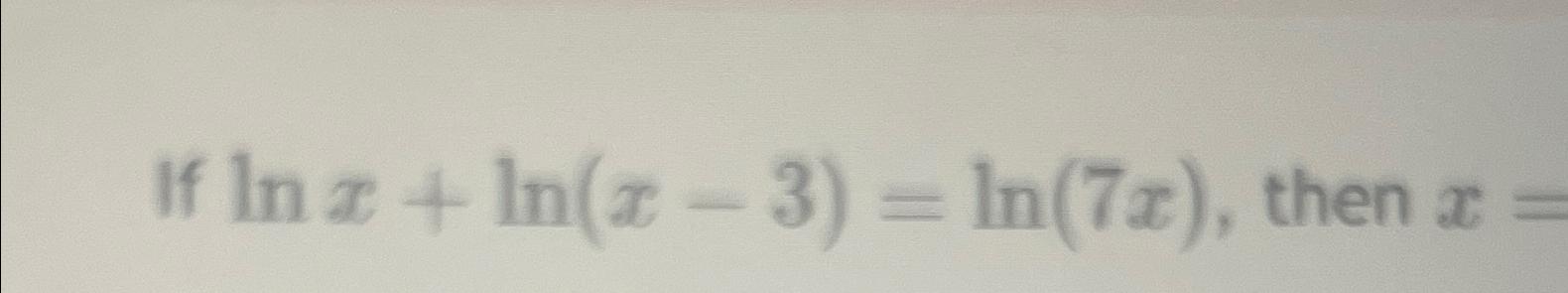 Solved If lnx+ln(x-3)=ln(7x), ﻿then x= | Chegg.com
