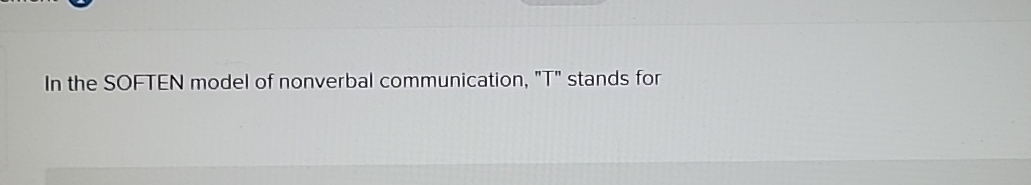 Solved In the SOFTEN model of nonverbal communication, "T" | Chegg.com