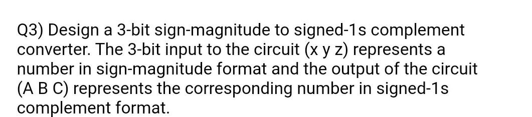 Solved Q3) Design a 3-bit sign-magnitude to signed-1s | Chegg.com