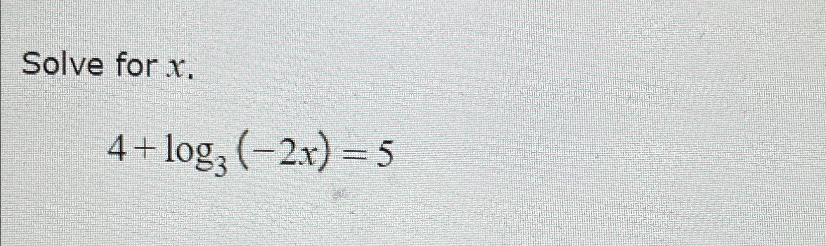 Solved Solve for x4+log3(-2x)=5 | Chegg.com