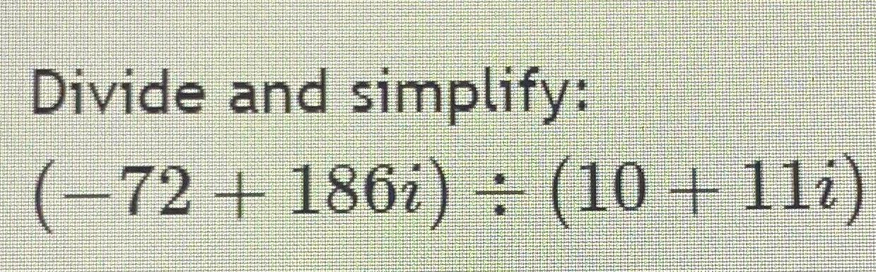 Solved Divide and simplify:(-72+186i)÷(10+11i) | Chegg.com