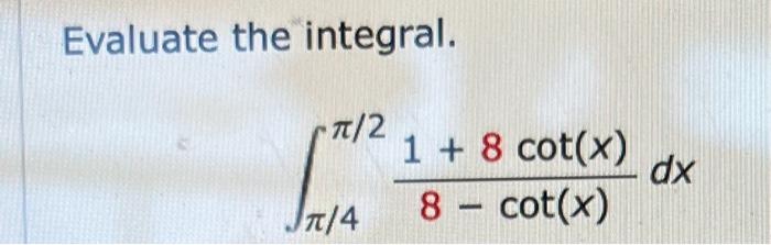 Solved Evaluate the integral. ∫π/4π/28−cot(x)1+8cot(x)dx | Chegg.com