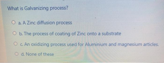Solved What is Galvanizing process? O a. A Zinc diffusion | Chegg.com