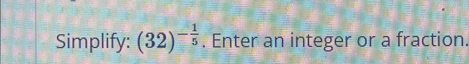 Solved Simplify: (32)-15. ﻿Enter an integer or a fraction | Chegg.com