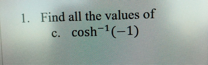 Solved 1. Find all the values of c. cosh-1(-1) | Chegg.com