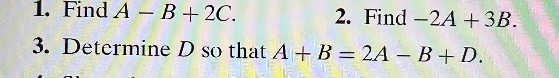Solved Find A-B+2C.Find -2A+3B.Determine D ﻿so that | Chegg.com