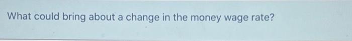 Solved What could bring about a change in the money wage | Chegg.com