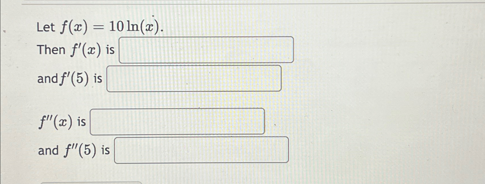 Solved Let f(x)=10ln(x).Then f'(x) ﻿is and f'(5) ﻿is f''(x) | Chegg.com