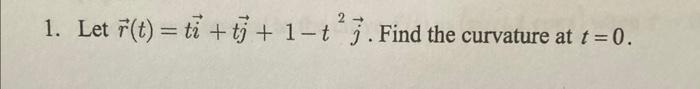 Solved 1. Let r(t)=ti+tj+1−t2j. Find the curvature at t=0. | Chegg.com