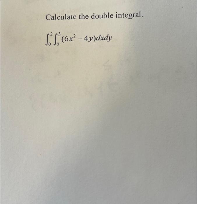 Solved Calculate the double integral. ∫02∫03(6x2−4y)dxdy | Chegg.com