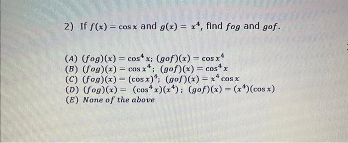 Solved 2) If f(x)=cosx and g(x)=x4, find fog and gof. (A) | Chegg.com