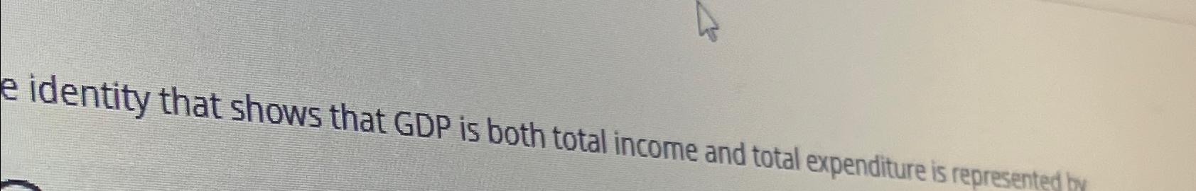 Solved identity that shows that GDP is both total income and | Chegg.com