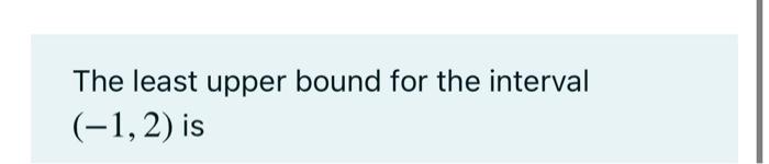 Solved The least upper bound for the interval (-1,2) is | Chegg.com