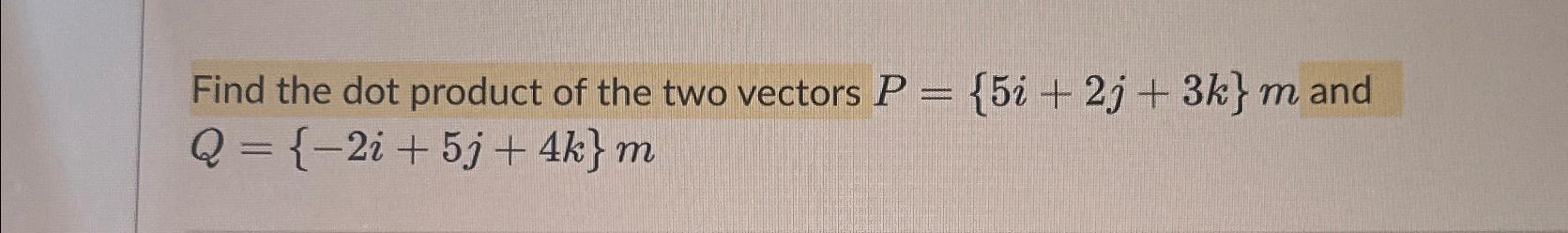 Solved Find the dot product of the two vectors P={5i+2j+3k}m | Chegg.com