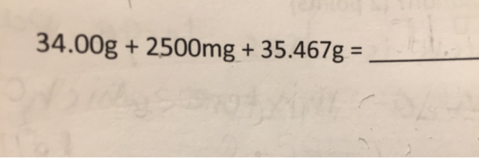 Solved 34.00g + 2500mg + 35.467g = | Chegg.com