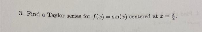 Solved 3. Find a Taylor series for f(x)=sin(x) centered at | Chegg.com