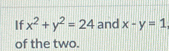 Solved If x2+y2=24 ﻿and x-y=1 ﻿of the two. | Chegg.com