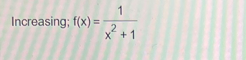 Solved Increasing; f(x)=1x2+1 | Chegg.com