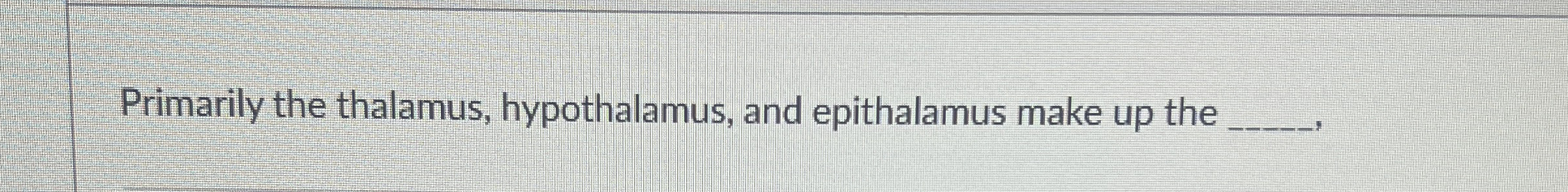 Solved Primarily the thalamus, hypothalamus, and epithalamus | Chegg.com