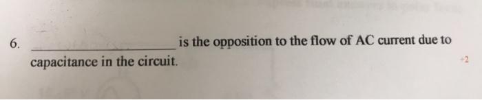 Solved 6 Is The Opposition To The Flow Of Ac Current Due To