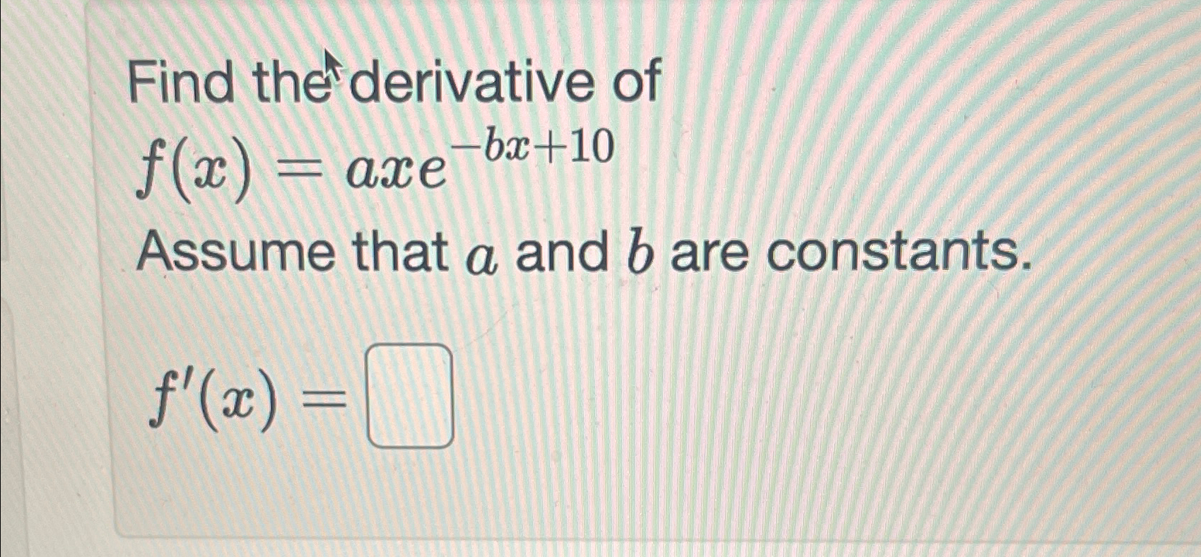 Solved Find the derivative off(x)=axe-bx+10Assume that a and | Chegg.com