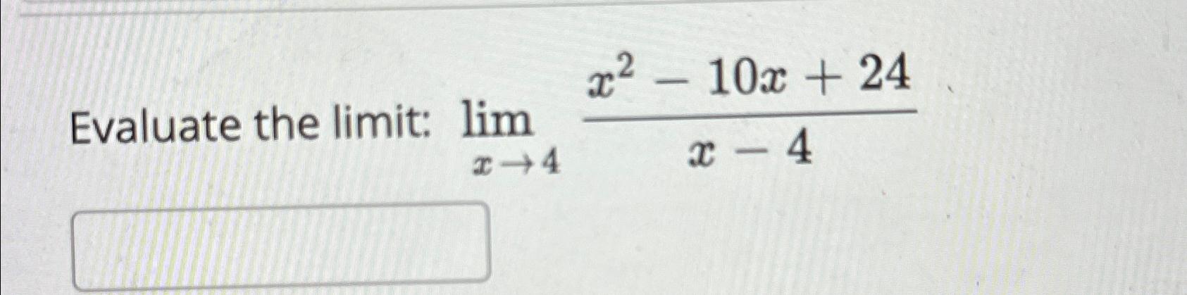 Solved Evaluate the limit: limx→4x2-10x+24x-4 | Chegg.com