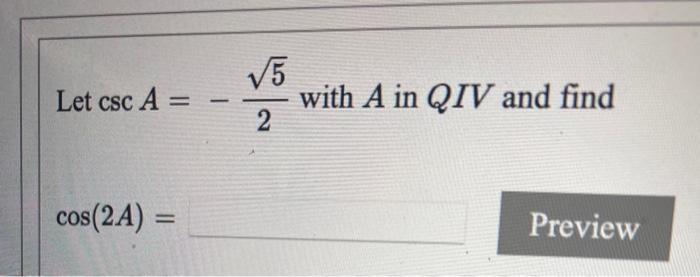 Solved Let csc A 15 with A in QIV and find 2 - cos(2A) = | Chegg.com