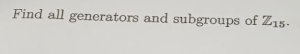 Solved Find all generators and subgroups of Z15. | Chegg.com