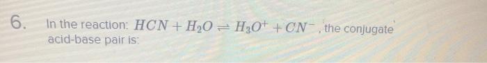 Solved 6. In the reaction: HCN + H2O= H3O+ + CN, the | Chegg.com