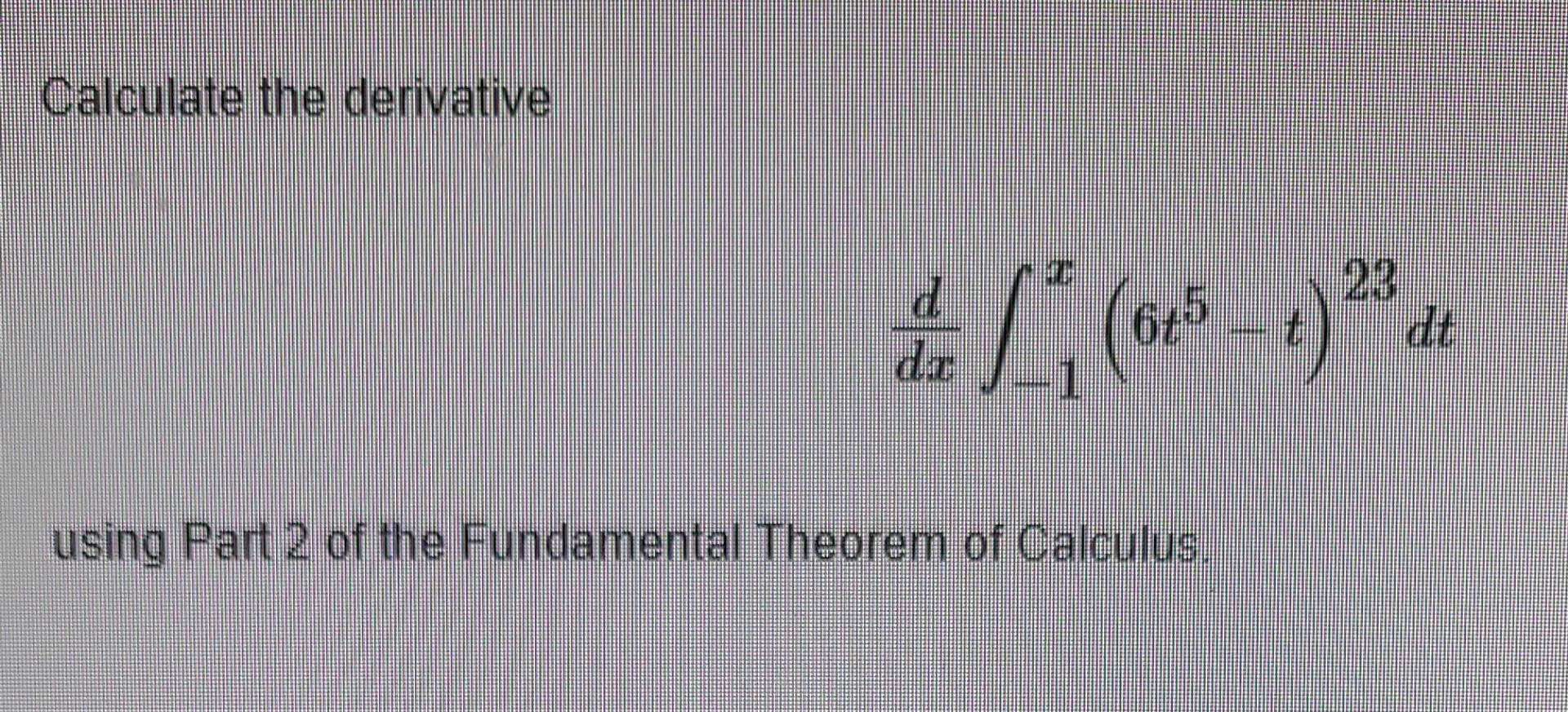 Solved Calculate the derivative dxd∫−1x(6t5−t)23dt using | Chegg.com