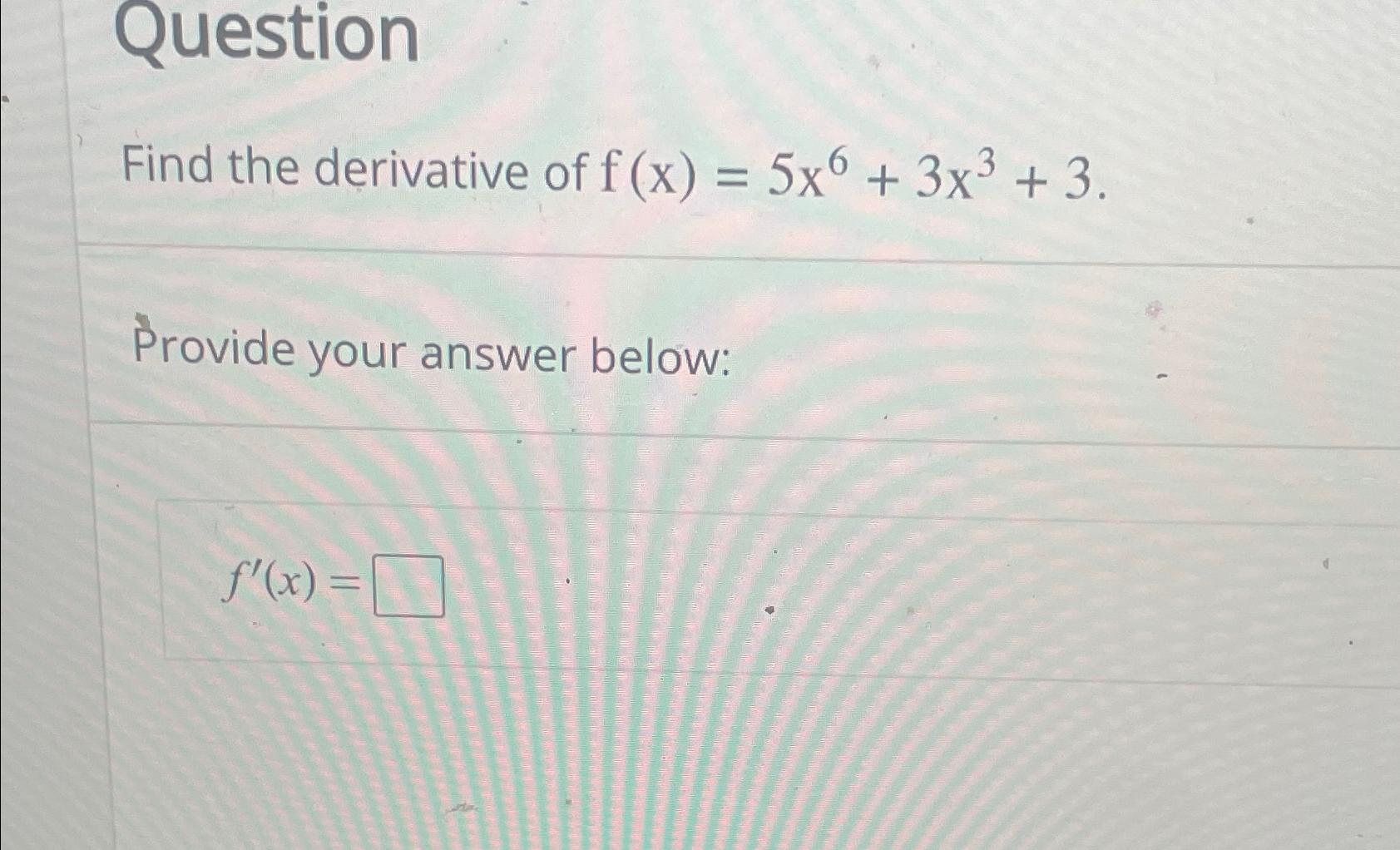Solved QuestionFind the derivative of f(x)=5x6+3x3+3.Provide | Chegg.com