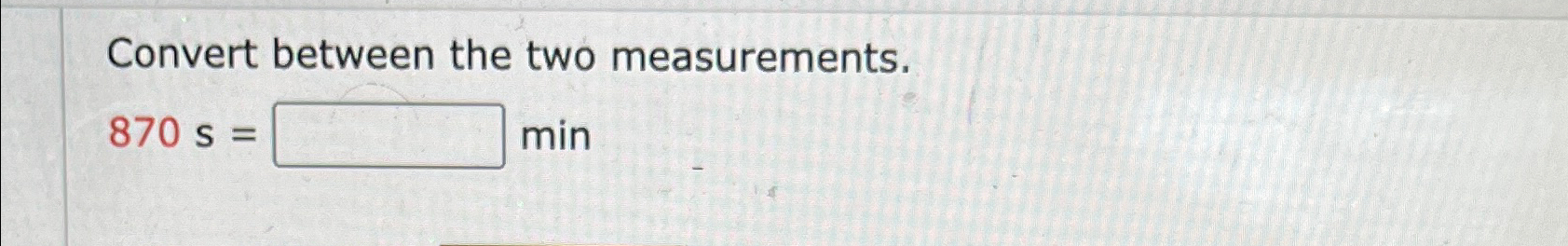 Solved Convert between the two measurements.870s=,min | Chegg.com