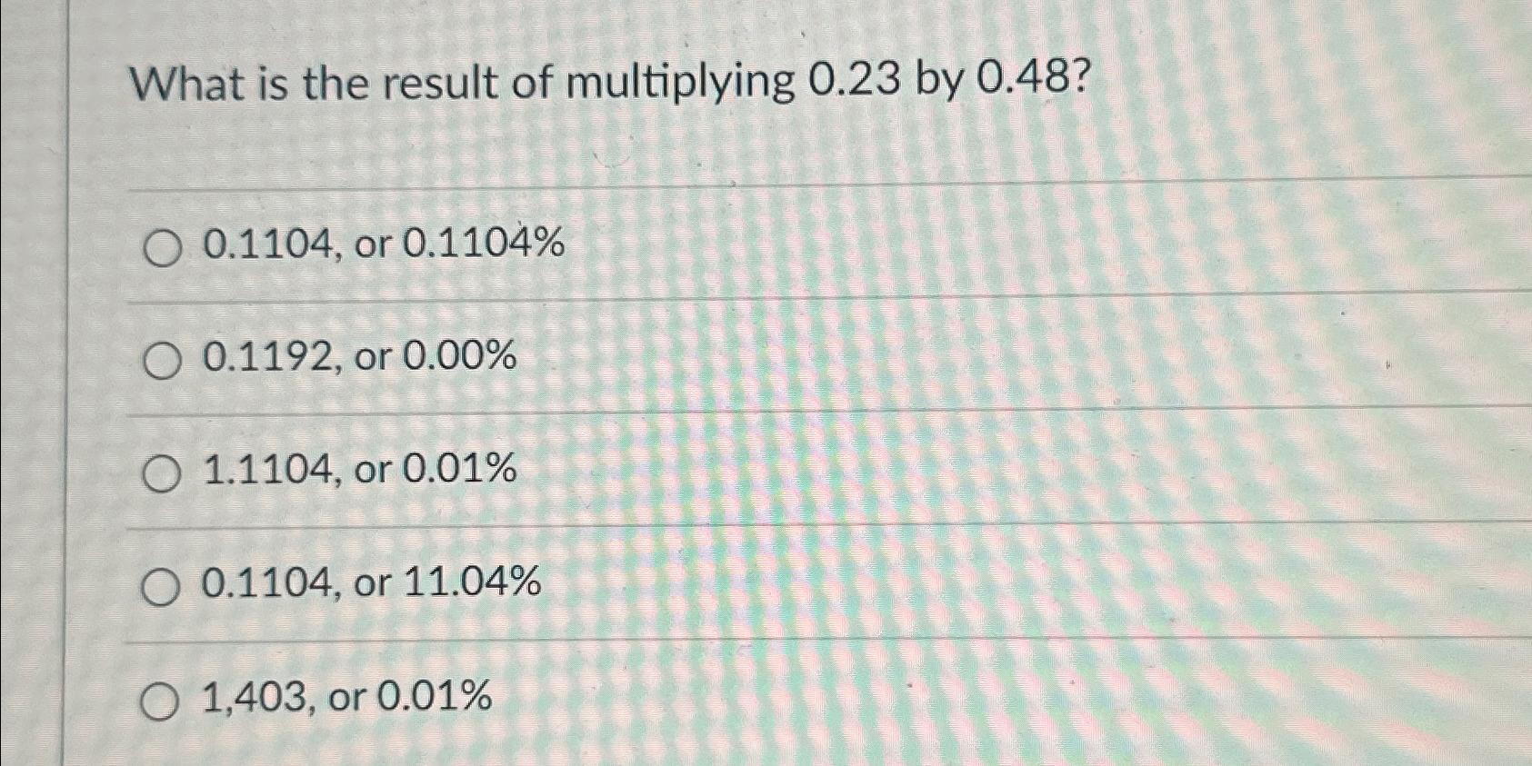 Solved What is the result of multiplying 0.23 ﻿by | Chegg.com