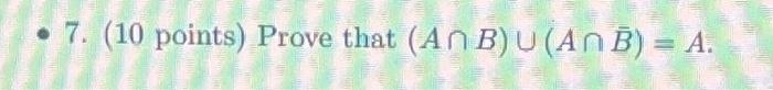 Solved - 7. (10 points) Prove that (A∩B)∪(A∩Bˉ)=A. | Chegg.com