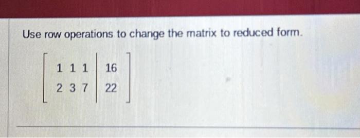 Solved Use row operations to change the matrix to reduced | Chegg.com