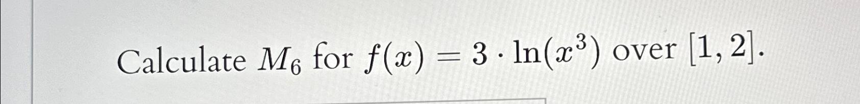 Solved Calculate M6 ﻿for f(x)=3*ln(x3) ﻿over 1,2. | Chegg.com