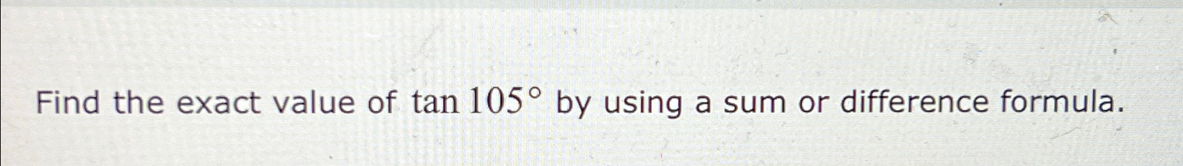 Solved Find the exact value of tan105° ﻿by using a sum or | Chegg.com