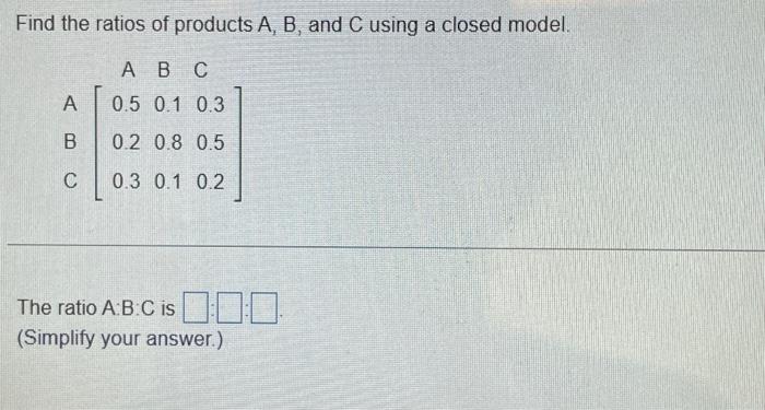 Solved Find the ratios of products A,B, and C using a closed | Chegg.com